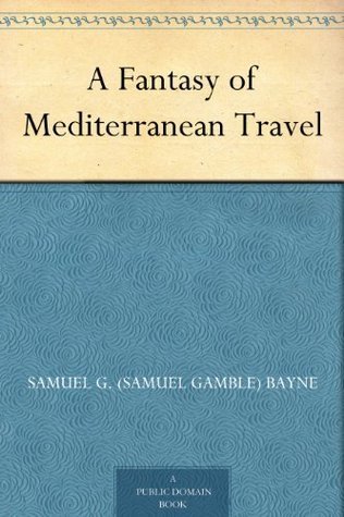 A Fantasy of Mediterranean Travel by Samuel G. (Samuel Gamble) Bayne ...