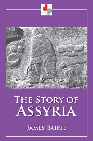 The Story of Assyria (Illustrated) by James Baikie | Goodreads