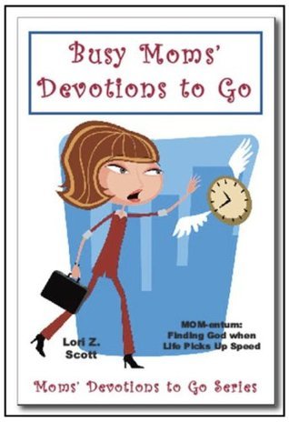 Busy Moms' Devotions to Go by Lori Z. Scott | Goodreads
