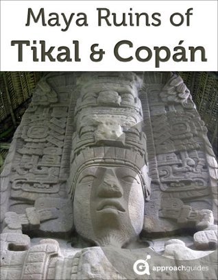 Maya Ruins of Tikal & Copan by Approach Guides | Goodreads