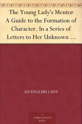 The Young Lady's Mentor A Guide to the Formation of Character. In a ...