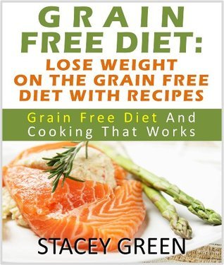 Grain Free Diet : Lose Weight On The Grain Free Diet With Recipes Grain ...