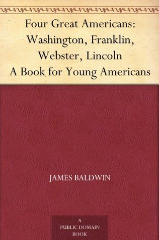 Four Great Americans: Washington, Franklin, Webster, Lincoln A Book for Young Americans by James ...