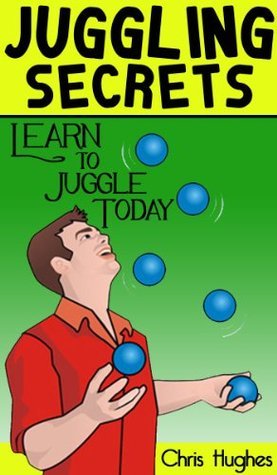 Juggling Secrets: Learn How to Juggle Today by Chris Hughes | Goodreads