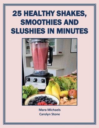 25 Healthy Shakes, Smoothies and Slushies in Minutes: A Guide for ...