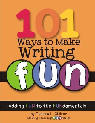 101 Ways to Make Writing FUN by Tamara L. Chilver | Goodreads
