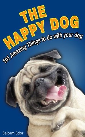 The Happy Dog: 101 Amazing Things To Do With Your Dog by Eturnity ...
