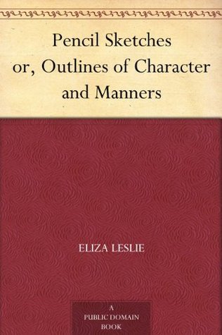 Pencil Sketches or, Outlines of Character and Manners by Eliza Leslie | Goodreads