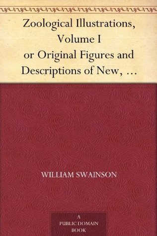 Zoological Illustrations, Volume I or Original Figures and Descriptions ...