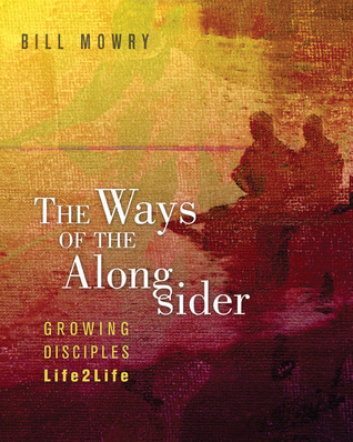 The Ways of the Alongsider: Growing Disciples Life2Life by Bill Mowry ...