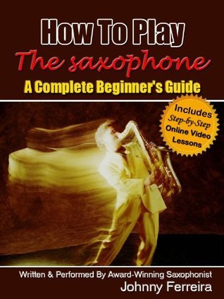 How To Play The Saxophone - A Complete Beginner's Guide by Johnny ...