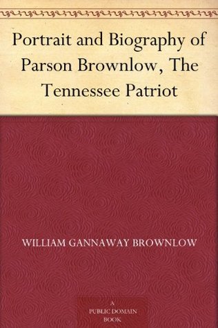 Portrait and Biography of Parson Brownlow, The Tennessee Patriot by ...
