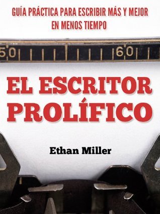 El Escritor Prolífico: Guía Práctica para Escribir Más y Mejor en Menos ...