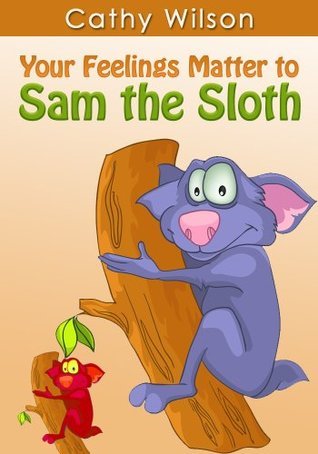 Your Feelings Matter to Sam the Sloth by Cathy Wilson | Goodreads