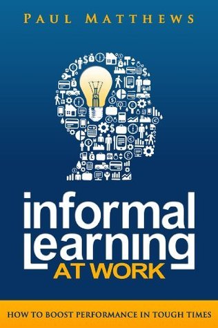 Informal Learning at Work: How to Boost Performance in Tough Times by ...