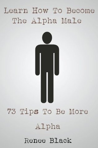 Learn How To Become The Alpha Male - 73 tips to be more Alpha by Renee ...