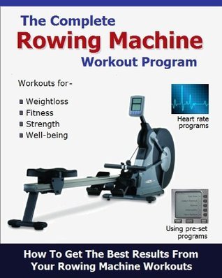 The Complete Rowing Machine Workout Program by Roy Palmer | Goodreads