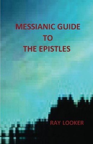 MESSIANIC GUIDE TO THE EPISTLES by Ray Looker | Goodreads