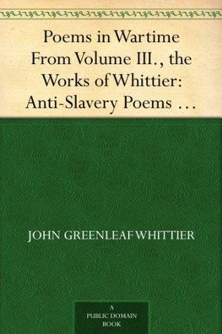 Poems in Wartime From Volume III., the Works of Whittier: Anti-Slavery ...