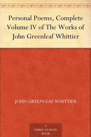Personal Poems, Complete Volume IV of The Works of John Greenleaf ...