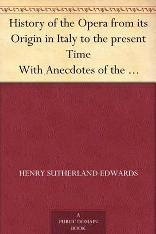 History of the Opera from its Origin in Italy to the present Time With ...