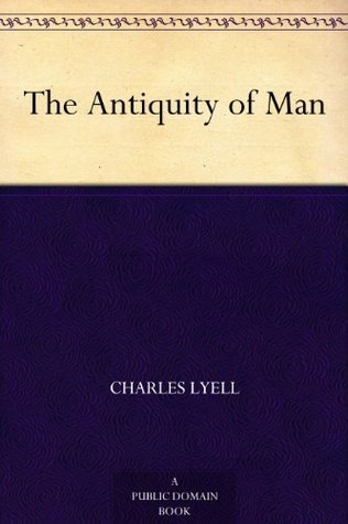 The Antiquity of Man by Charles Lyell | Goodreads