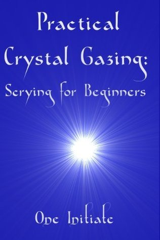 Practical Crystal Gazing: Scrying for Beginners by One Initiate | Goodreads