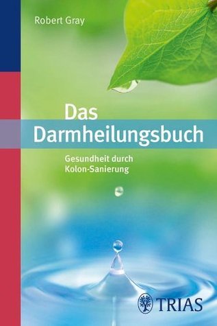 Das Darmheilungsbuch: Gesundheit durch Kolon-Sanierung by Robert Gray ...