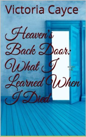 Heaven's Back Door: What I learned When I Died by Victoria Cayce ...