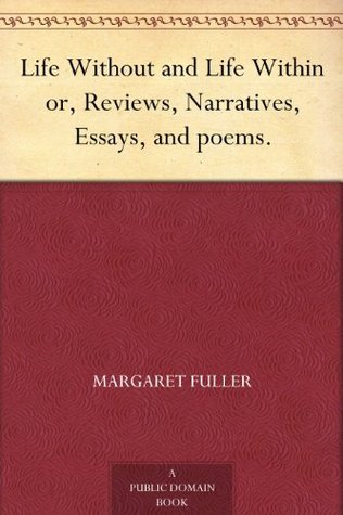Life Without and Life Within or, Reviews, Narratives, Essays, and poems ...