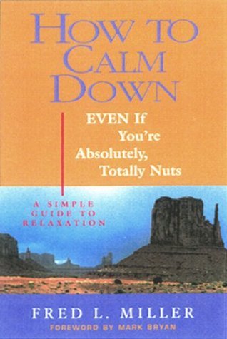 How To Calm Down Even If You're Absolutely, Totally Nuts by Fred L ...