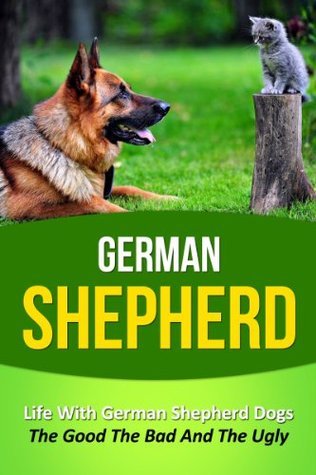 German Shepherd: Life With German Shepherd Dogs - The Good The Bad And ...