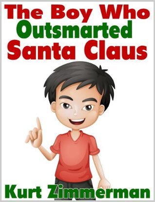 The Boy Who Outsmarted Santa Claus by Kurt Zimmerman | Goodreads
