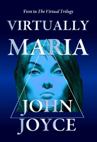 VIRTUALLY MARIA (The Virtual Trilogy Book 1) by John Joyce | Goodreads