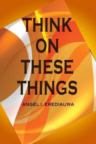 Think On These Things & Become The Best Of You by Angel I. Erediauwa ...