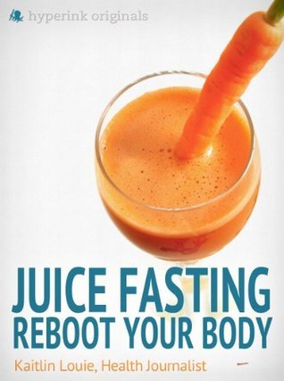 Juice Fasting: Reboot Your Body by Kaitlin (Juice Fast Expert) Louie ...