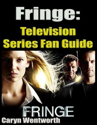 Fringe: Television Series Fan Guide by Caryn Wentworth | Goodreads
