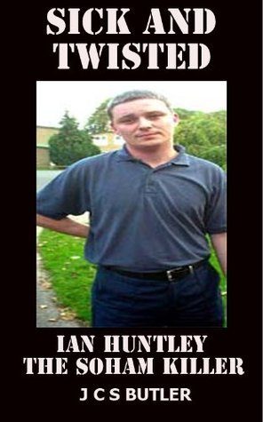 SICK and TWISTED Ian Huntley the Soham Killer by J.C.S. Butler | Goodreads