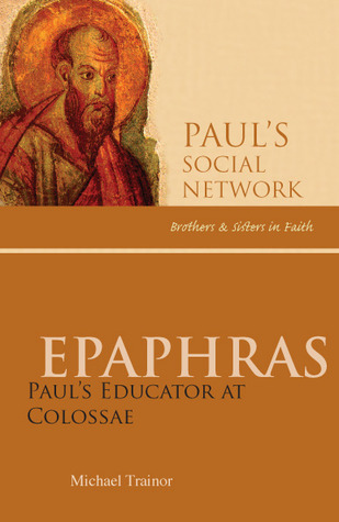 Epaphras: Paul's Educator at Colossae by Michael Trainor | Goodreads