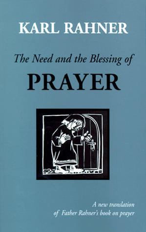 The Need and the Blessing of Prayer by Karl Rahner | Goodreads