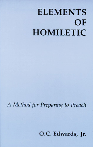Elements of Homiletic: A Method for Preparing to Preach by O.C. Edwards ...