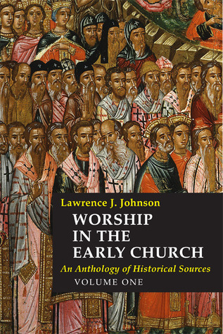 Worship in the Early Church: An Anthology of Historical Sources ...