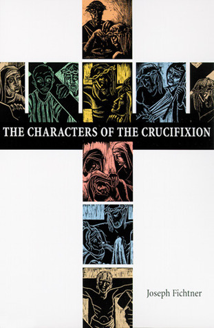 The Characters of the Crucifixion by Joseph Fichtner | Goodreads