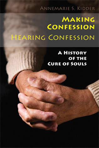 Making Confession, Hearing Confession: A History of the Cure of Souls ...