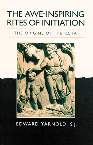 The Awe-Inspiring Rites of Initiation: The Origins of the RCIA by ...