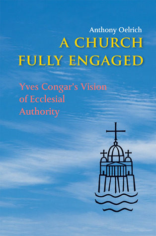 A Church Fully Engaged: Yves Congar's Vision of Ecclesial Authority by ...