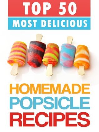 Top 50 Most Delicious Homemade Popsicle Recipes (ice pops, ice lollies ...
