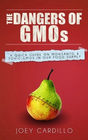 The Dangers of GMOs: A Quick Guide On Monsanto & Toxic GMOs In Our Food Supply by Joey Cardillo ...