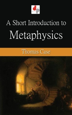 A Short Introduction to Metaphysics by Thomas Case | Goodreads