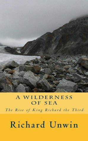 A Wilderness of Sea: The Rise of King Richard III by Richard Unwin ...